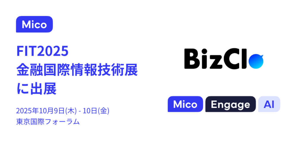 「BizClo」「Mico Engage AI」が金融機関向け国内最大級のIT展示会「FIT2025 金融国際情報技術展」に出展 〜10/9(木)~10/10(金)に東京国際フォーラムで開催 ...